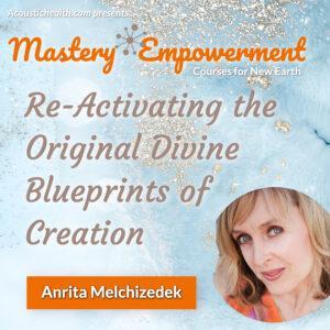 Mastery Empowerment Course: Re-Activating the Original Divine Blueprints of Creation with Anrita ...