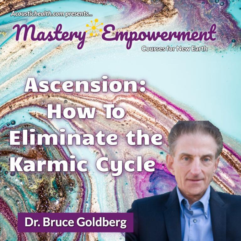 Mastery Empowerment Course: Ascension-How To Eliminate The Karmic Cycle with Dr. Bruce Goldberg ...