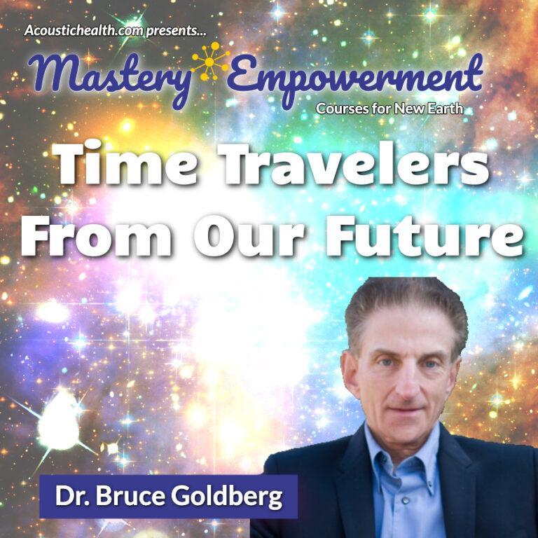 Mastery Empowerment Course: Time Travelers From Our Future with Dr. Bruce Goldberg - Quantum ...