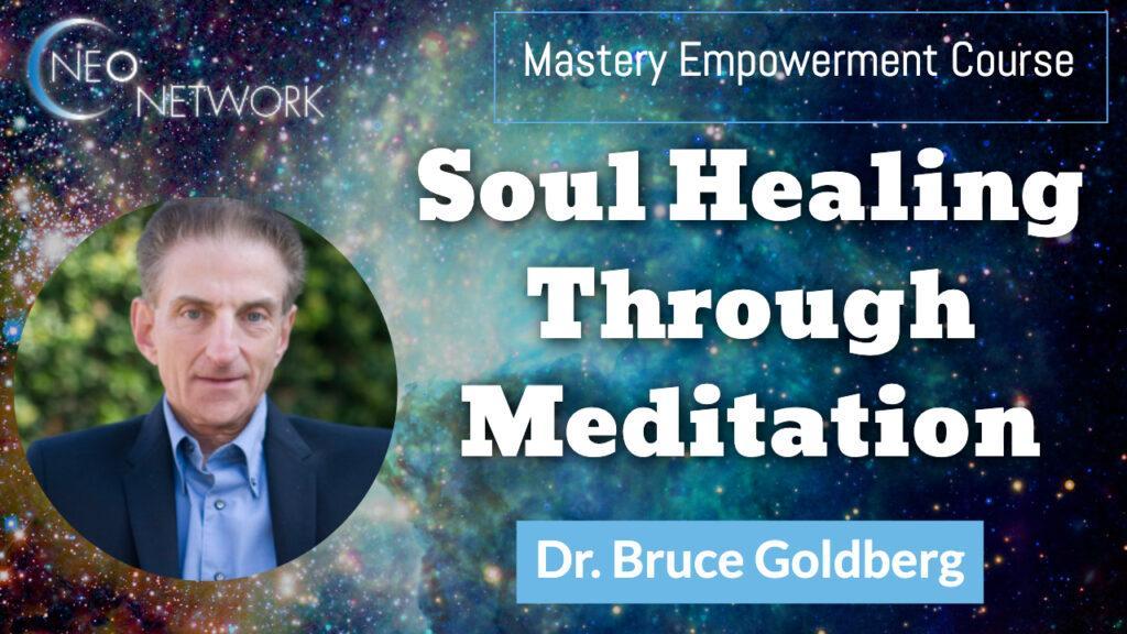 Mastery Empowerment Course: Soul Healing Through Meditation with Dr. Bruce Goldberg - Quantum ...