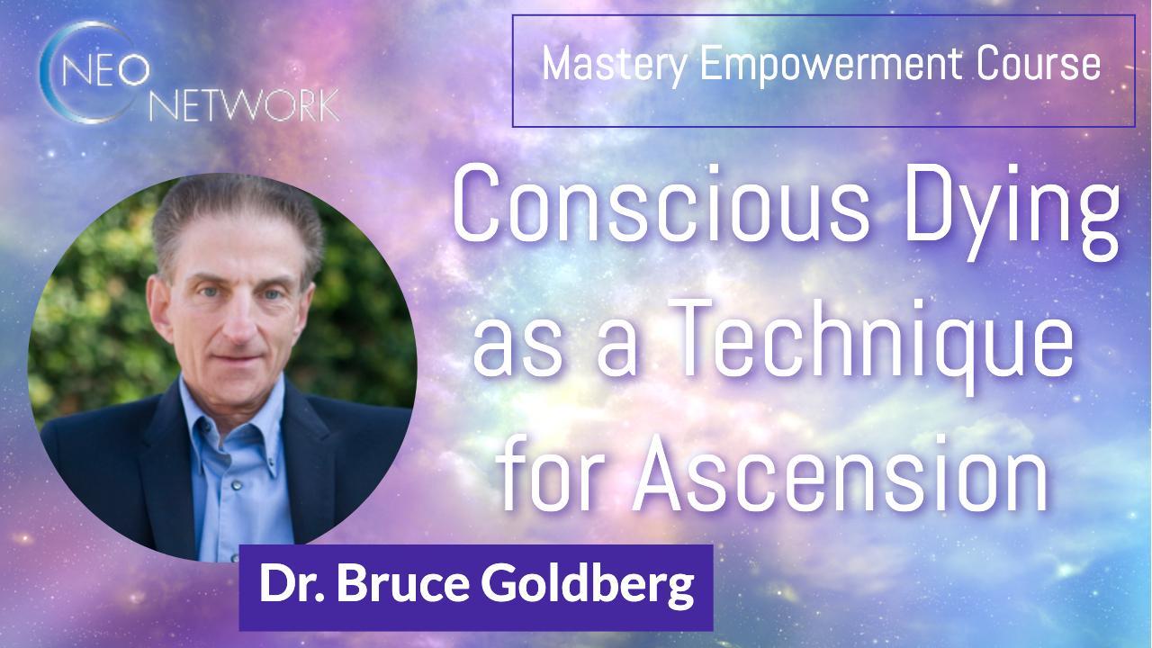 Mastery Empowerment Course: Conscious Dying as a Technique for Ascension with Dr. Bruce Goldberg ...
