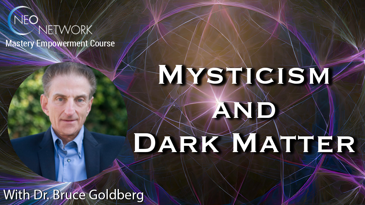 Mastery Empowerment Course: Mysticism and Dark Matter with Dr. Bruce Goldberg - Quantum ...