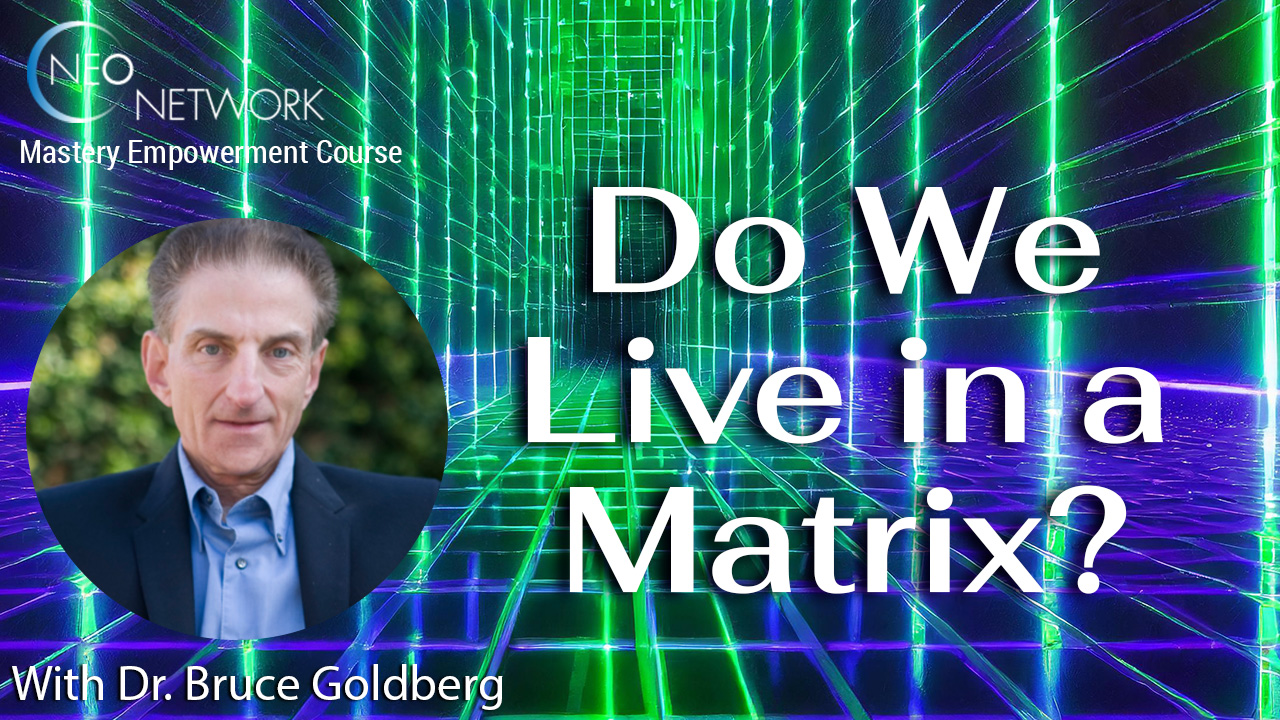 Mastery Empowerment Course: Do we Live in a Matrix? with Dr. Bruce Goldberg - Quantum ...