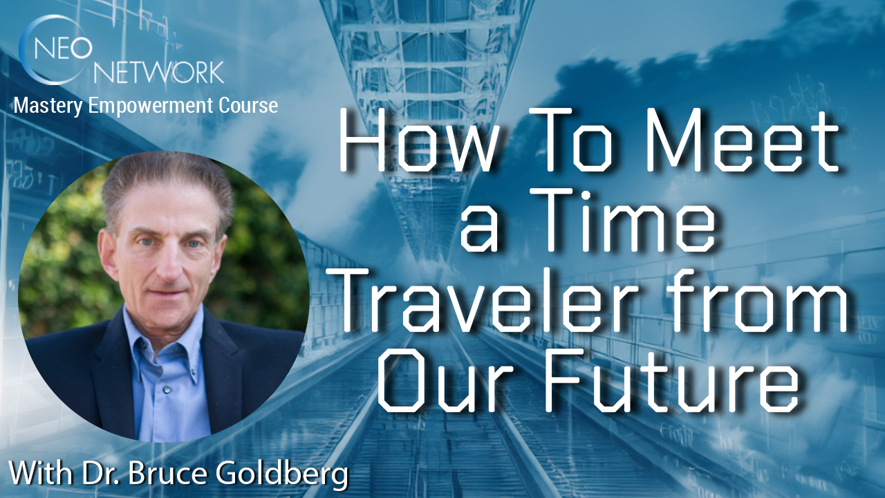 Mastery Empowerment Course: How to Meet a Time Traveler from Our Future with Dr. Bruce Goldberg ...