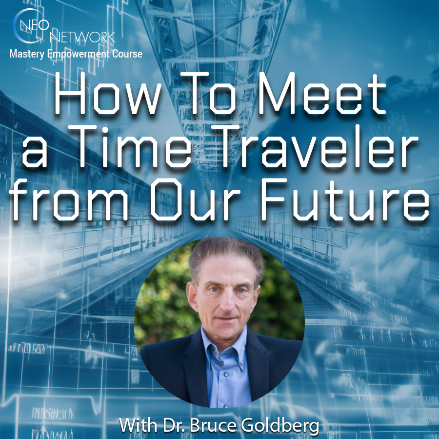 Mastery Empowerment Course: How to Meet a Time Traveler from Our Future with Dr. Bruce Goldberg ...